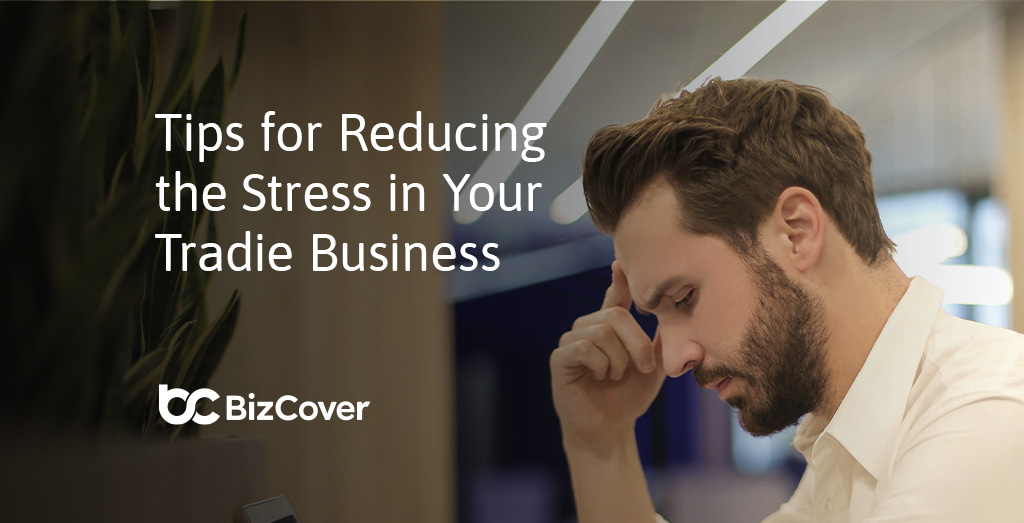 Tradie tips: 4 ways to reduce stress of a job | BizCover